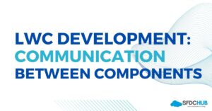 A Comprehensive Guide to Communication Between LWC Components - SFDC Hub